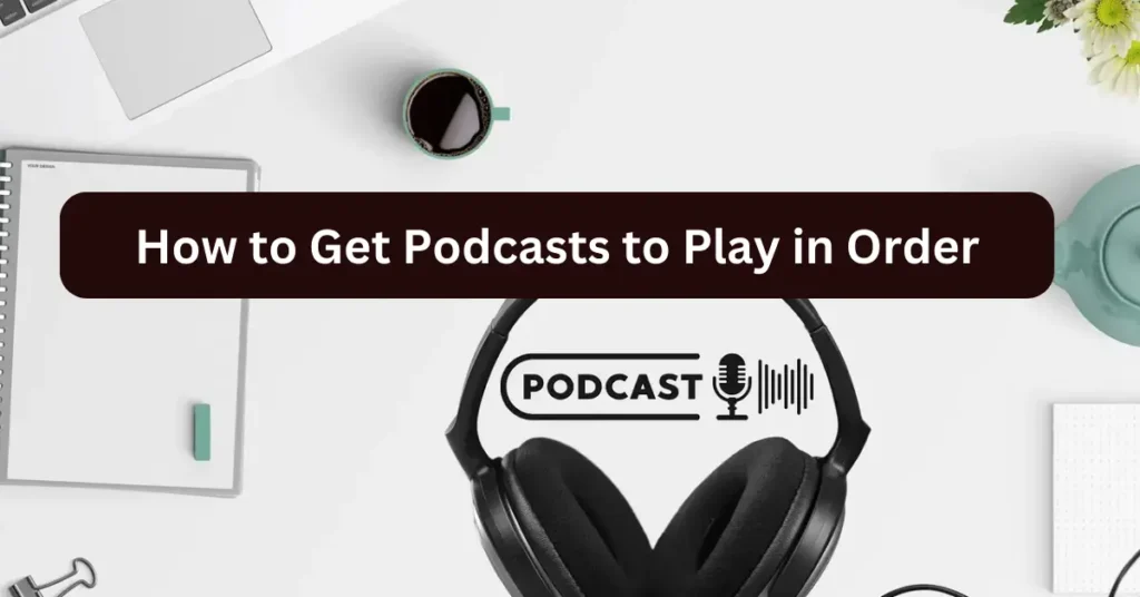 How to Get Podcasts to Play in Order: A Simple Guide